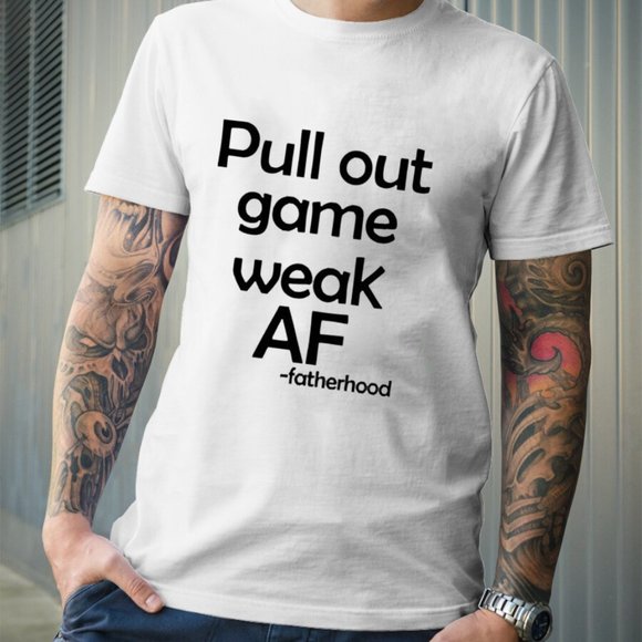 T-Shirt Addicts | Shirts | Pull Out Game Weak Af Fatherhood Tshirt ...